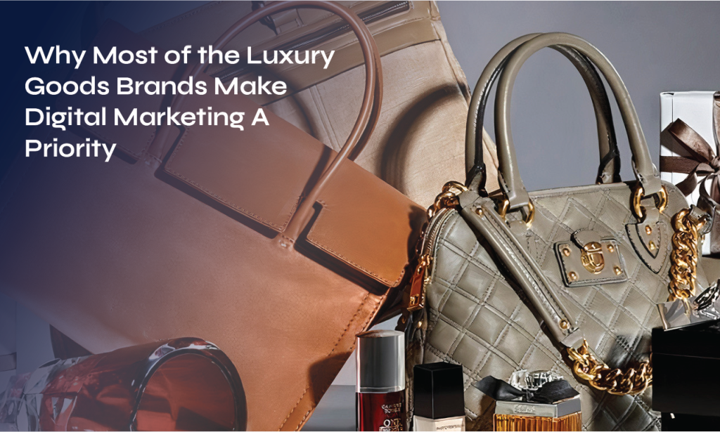 Why Most of the Luxury Goods Brands Make Digital Marketing A Priority ...